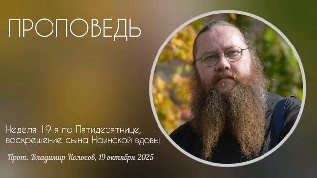 ПРОПОВЕДЬ. 19-я по Пятидесятнице, о воскрешении сына Наинской вдовы, прот. Владимир Колосов. 2025