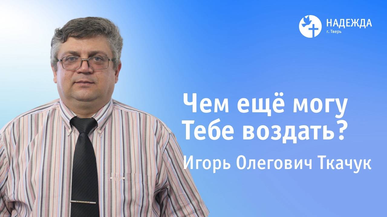 ЧЕМ ЕЩЁ МОГУ ТЕБЕ ВОЗДАТЬ? | Проповедует Игорь Ткачук | 19 октября 2025