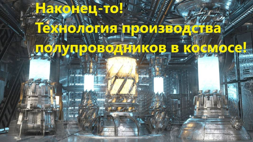 Наконец-то! Технология производства полупроводников в космосе!