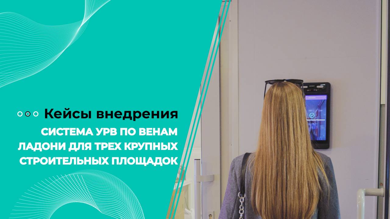 Система УРВ по венам ладони для трех крупных строительных площадок
