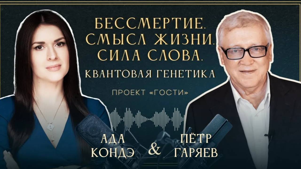 КВАНТОВАЯ ГЕНЕТИКА. СИЛА СЛОВА. БЕССМЕРТИЕ И ВЕЧНАЯ МОЛОДОСТЬ. Пётр Гаряев и Ада Кондэ