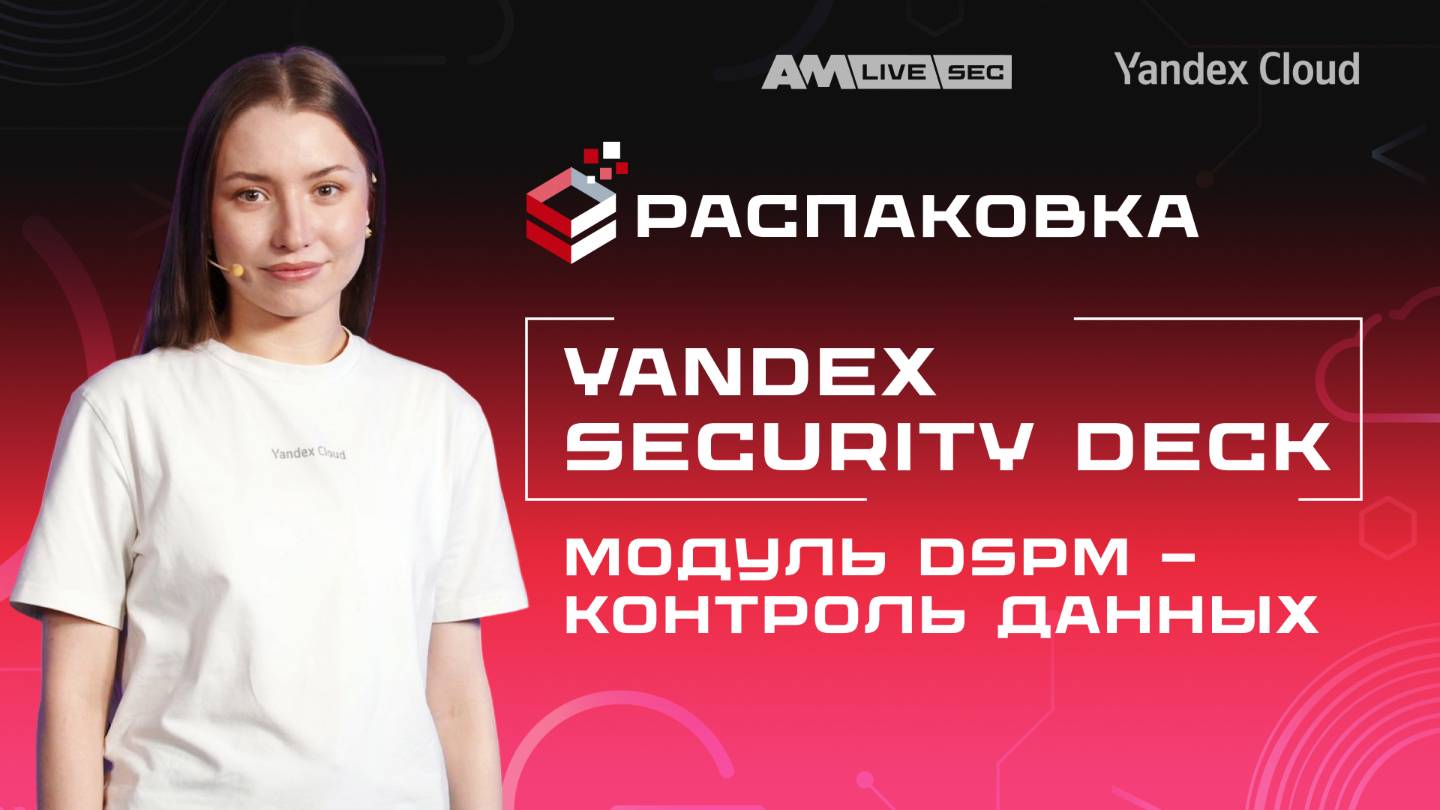Распаковка продукта Yandex Security Deck, модуль DSPM: Ваша автоматическая защита данных