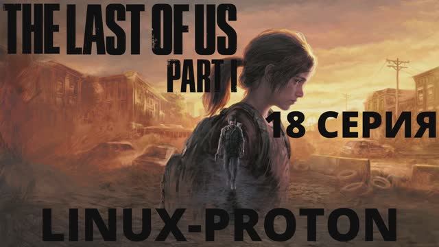 The Last of Us Part I - 18 Серия (Последние из нас часть 1 - Linux - Proton)