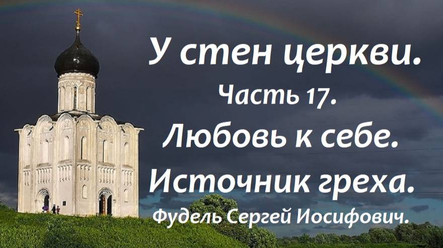 Любовь к себе - источник всякого греха. У стен церкви. Часть 17. Фудель Сергей Иосифович.