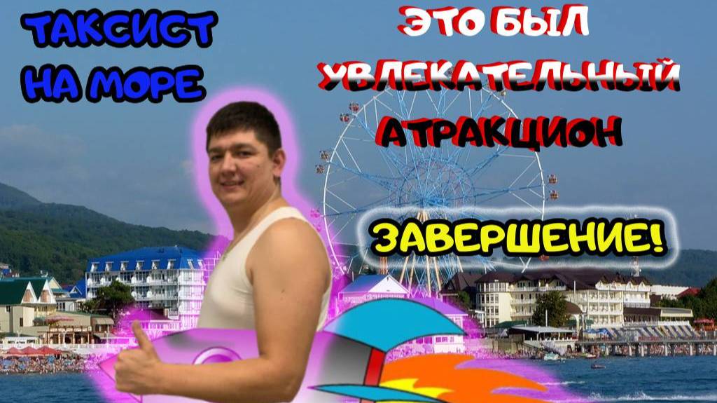 ТАКСИСТ НА МОРЕ | ЭТО БЫЛ УВЛЕКАТЕЛЬНЫЙ АТРАКЦИОН | ЗАВЕРШЕНИЕ.