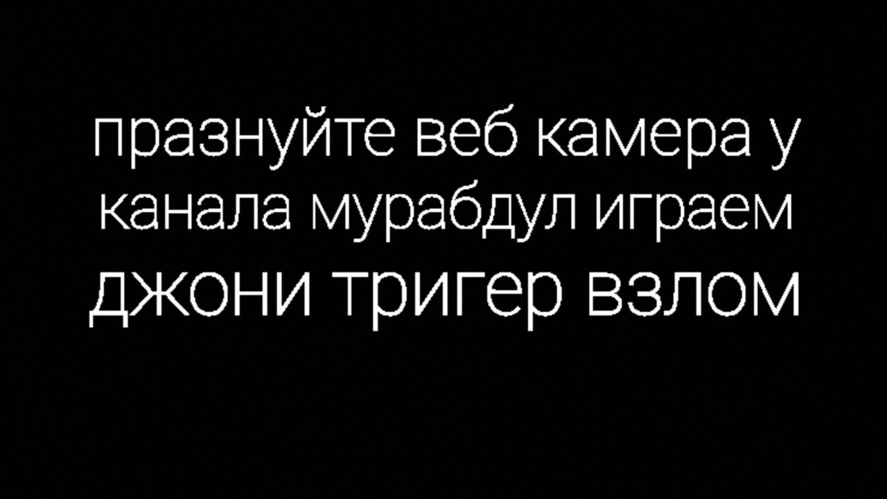 Празнуйте у канала мурабдул есть веб камера (играем джони тригер).