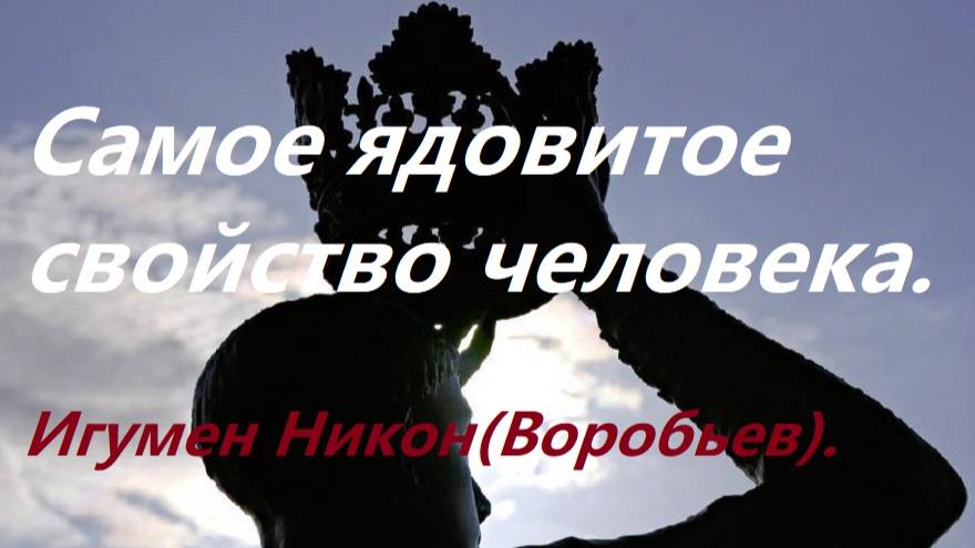 Самое ядовитое свойство человека. Игумен Никон(Воробьев).