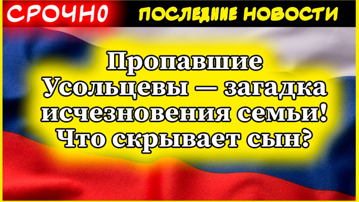 Пропавшие Усольцевы — загадка исчезновения семьи! Что скрывает сын?