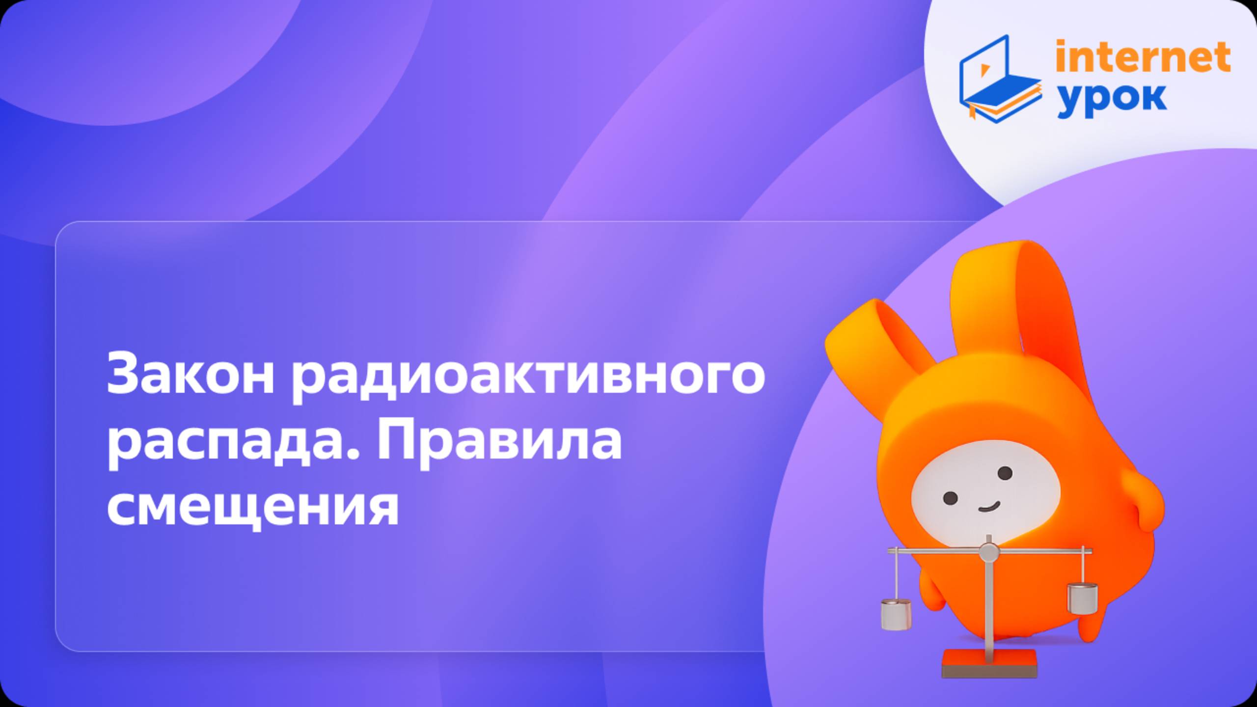 Закон радиоактивного распада. Правила смещения при радиоактивном распаде. Видеоурок по физике