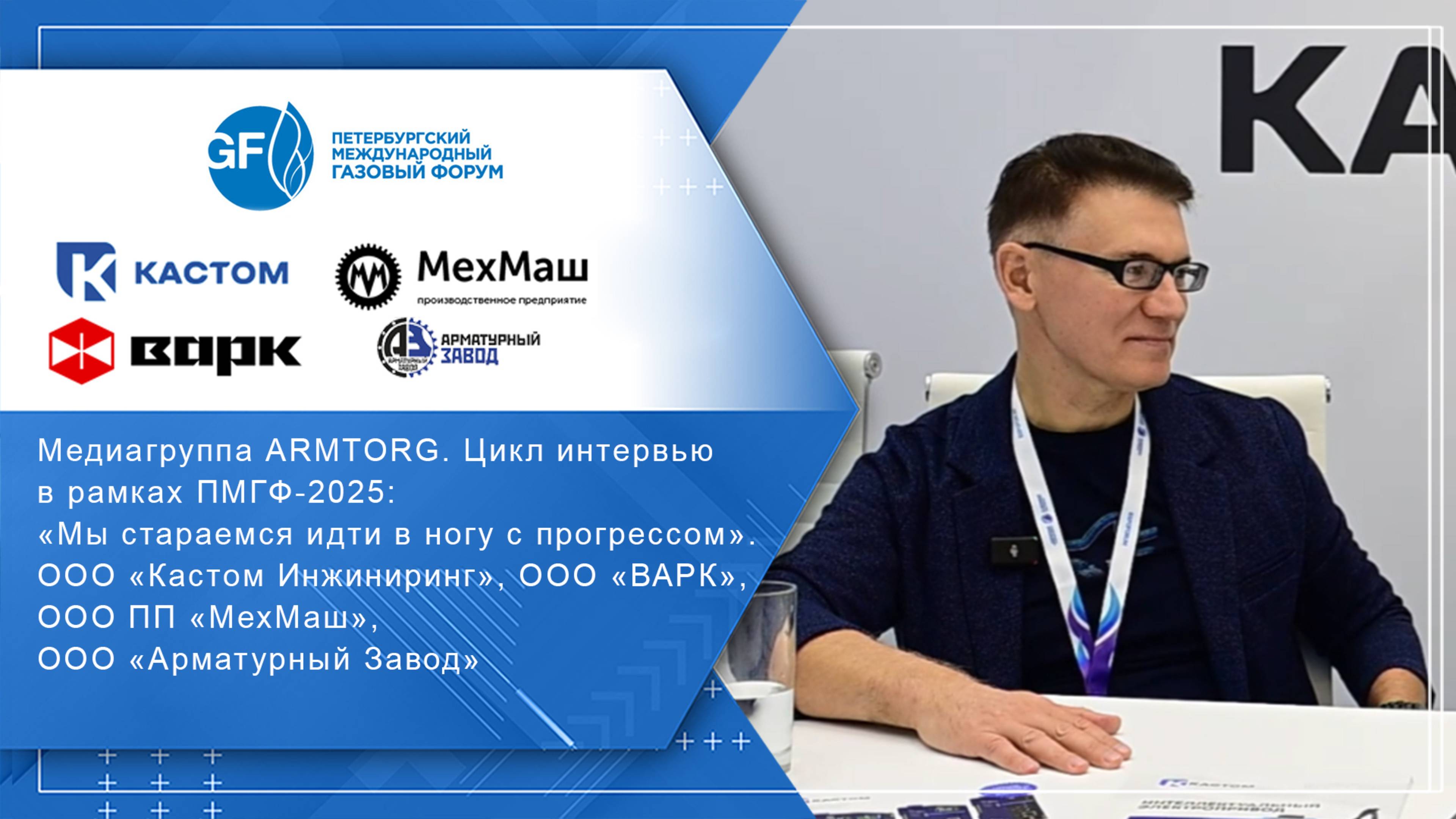 Цикл интервью в рамках ПМГФ-2025. ООО «Кастом Инжиниринг», «ВАРК», «МехМаш», ООО «Арматурный Завод»