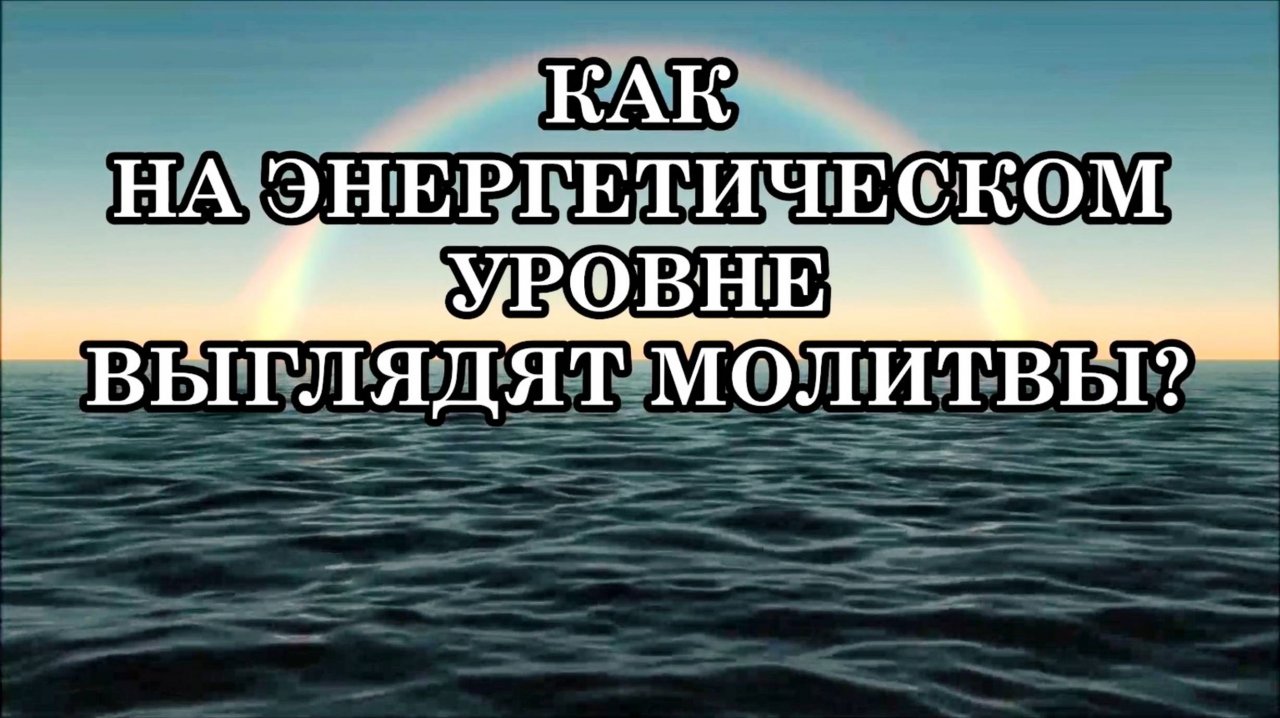 КАК НА ЭНЕРГЕТИЧЕСКОМ УРОВНЕ ВЫГЛЯДЯТ МОЛИТВЫ?