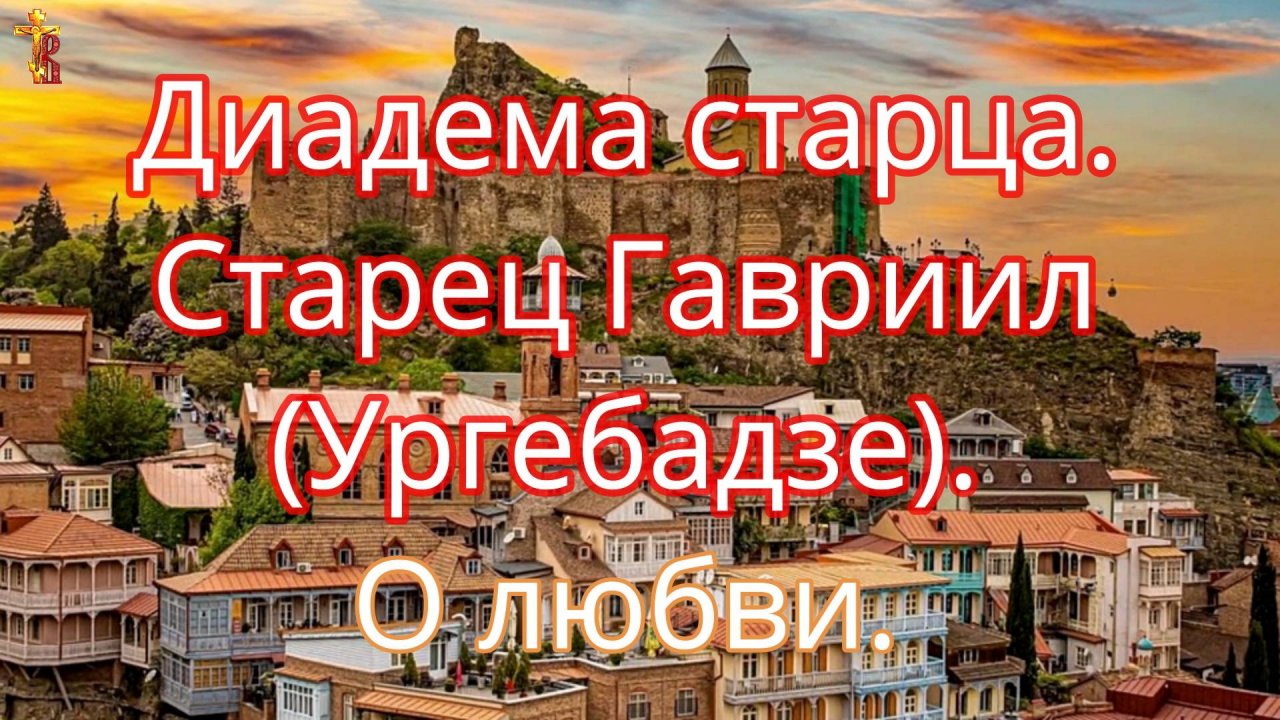 Диадема старца. Старец Гавриил (Ургебадзе). О любви.