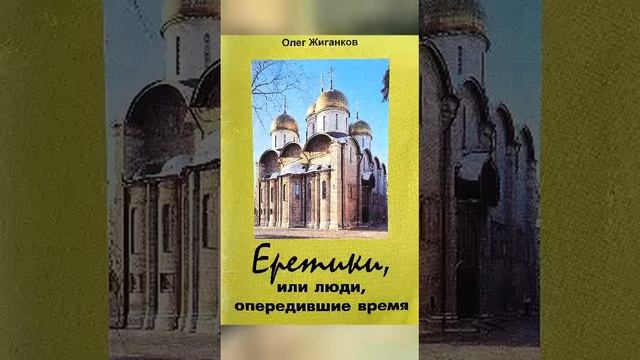О.А.Жиганков Книга (аудио) Еретики, или люди, опередившие время., ч.14.