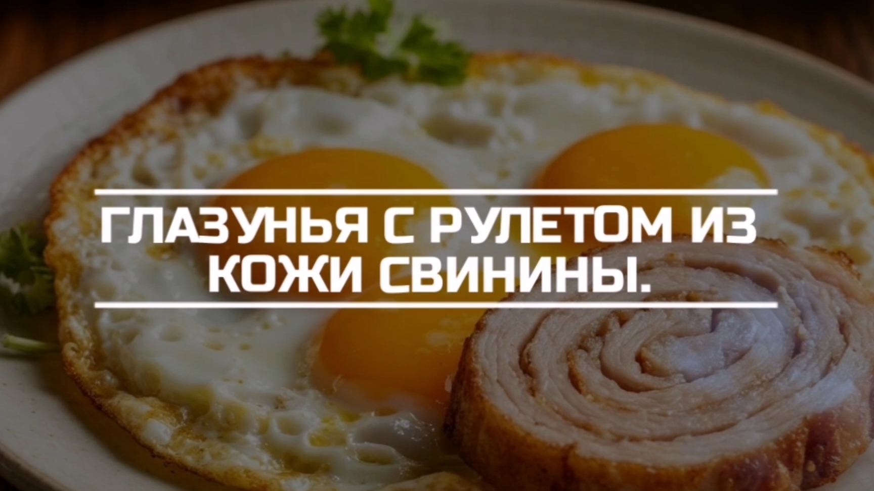 Глазунья с рулетом из кожи свинины на завтрак.