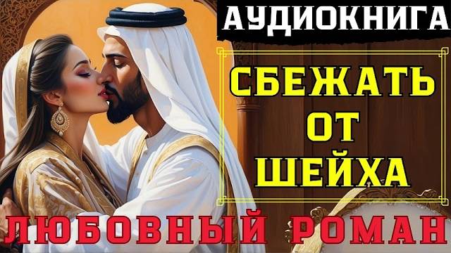 ЛЮБОВНЫЙ РОМАН: СБЕЖАТЬ ОТ ШЕЙХА / СЛУШАТЬ АУДИОКНИГУ ПОЛНОСТЬЮ