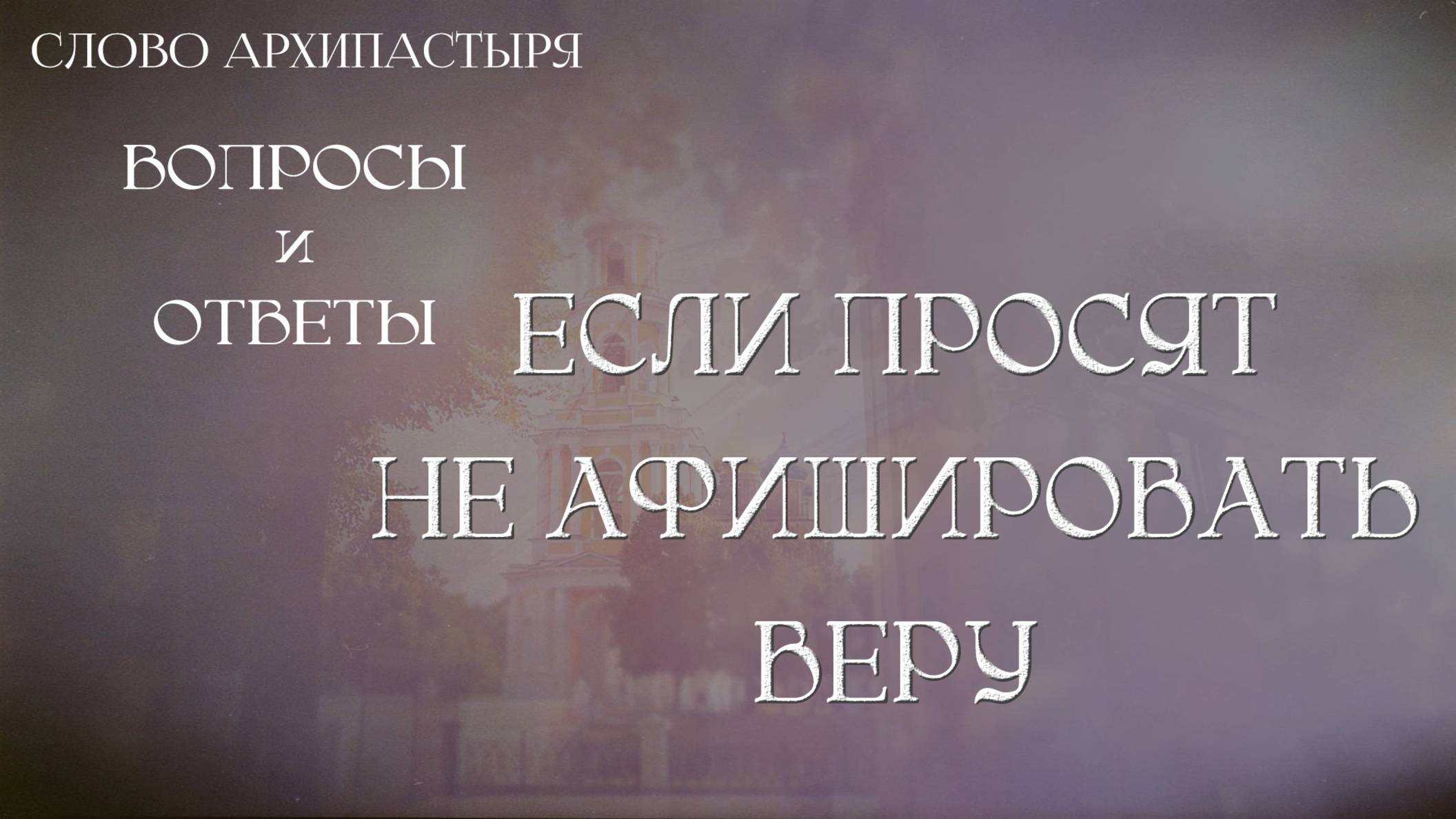 Слово Архипастыря. Вопросы и ответы: Если просят не афишировать веру