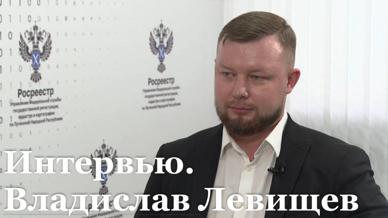 Интервью с заместителем руководителя Управления Росреестра по ЛНР Владиславом Левищевым
