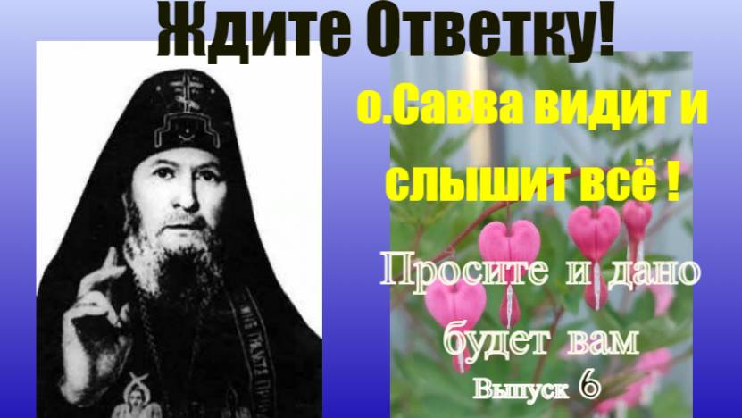 Ждите Ответку! о.Савва видит и слышит всё! Просите и дано будет вам.№6