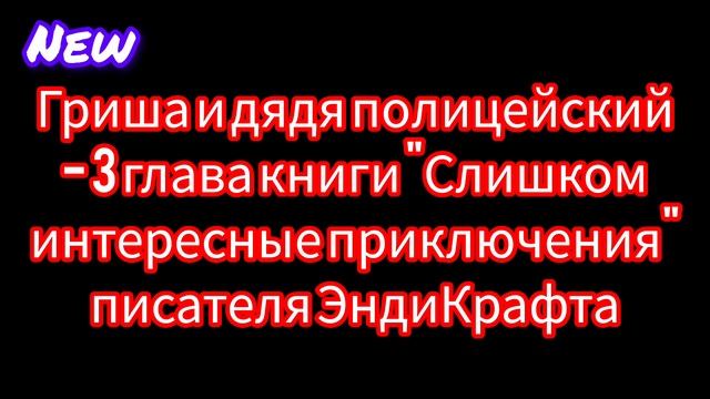 Гриша и дядя полицейский - 3 глава книги "Слишком интересные приключения" писателя ЭндиКрафта.