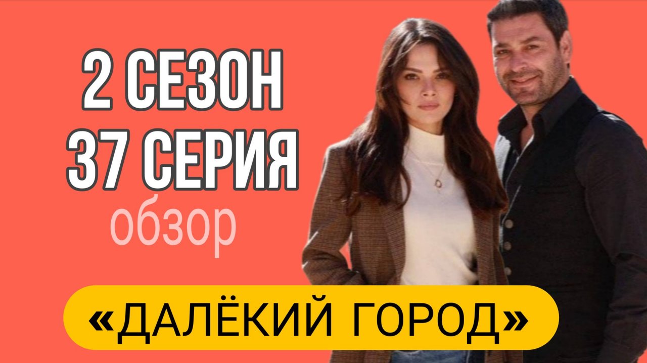 ЧТО ПОКАЖУТ В 37 СЕРИИ ТУРЕЦКОГО СЕРИАЛА «ДАЛЁКИЙ ГОРОД»