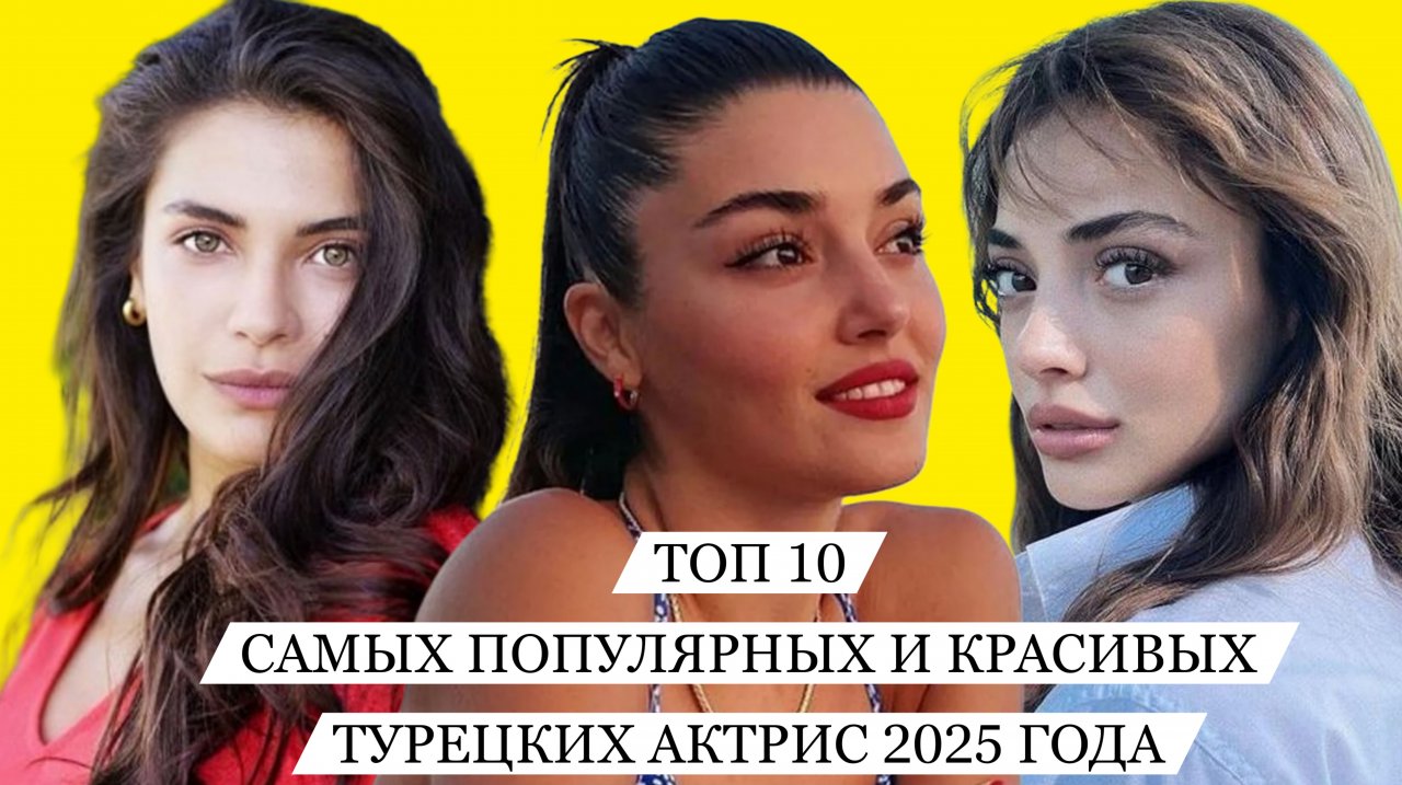 ТОП 10. САМЫХ ПОПУЛЯРНЫХ И КРАСИВЫХ ТУРЕЦКИХ АКТРИС2025 ГОДА