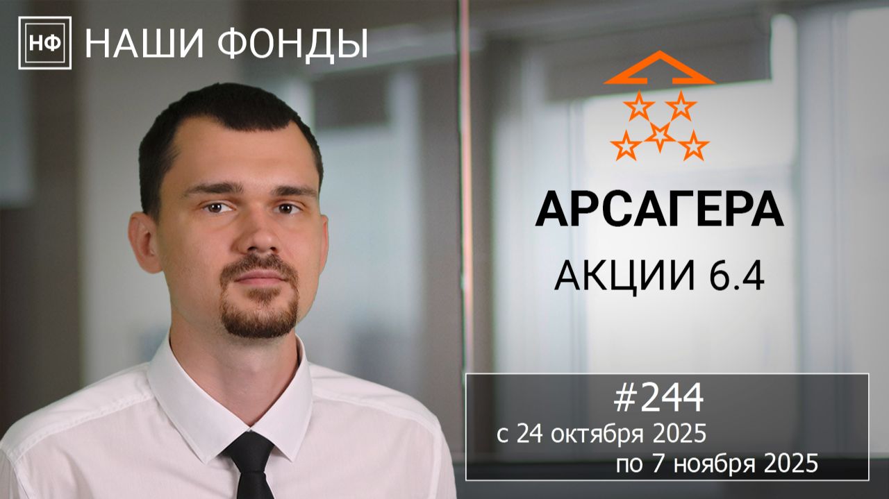 Наши фонды. Арсагера – акции 6.4. #244 с 24.10.2025 по 07.11.2025