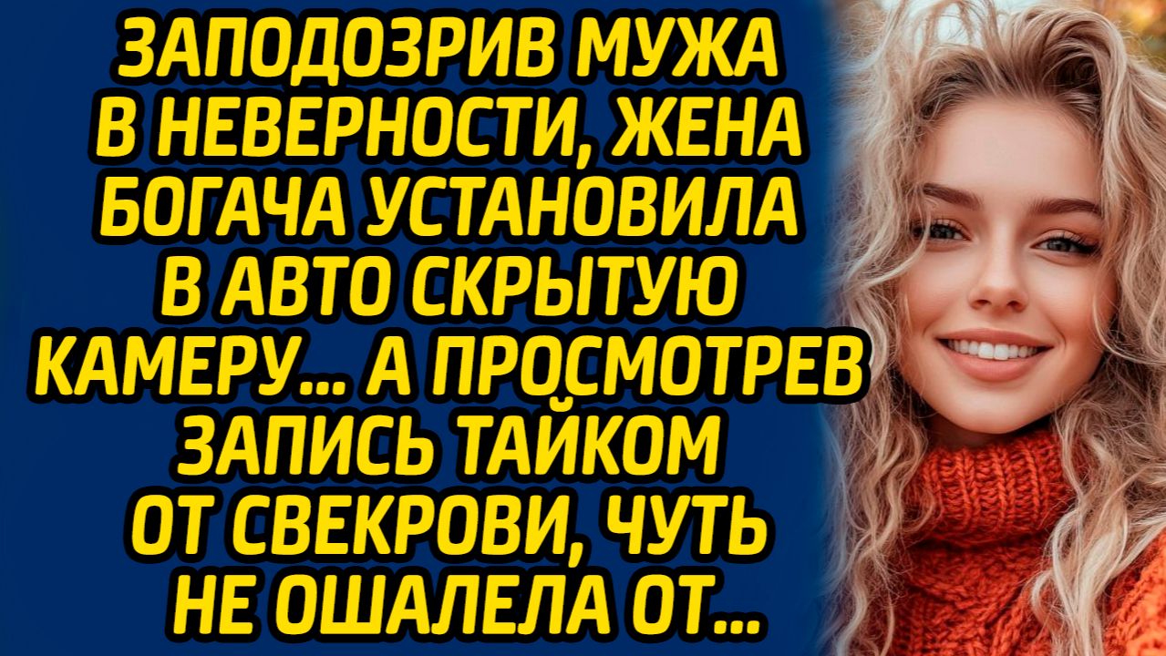 Заподозрив мужа в неверности, жена богача установила в авто скрытую камеру…А просмотрев запись...