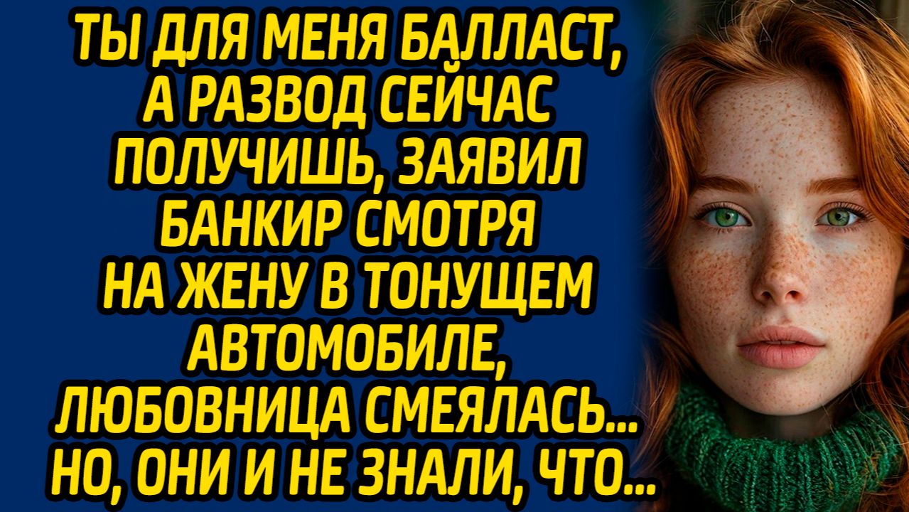 Ты для меня балласт, а развод сейчас получишь, заявил банкир смотря на жену в тонущем автомобиле...