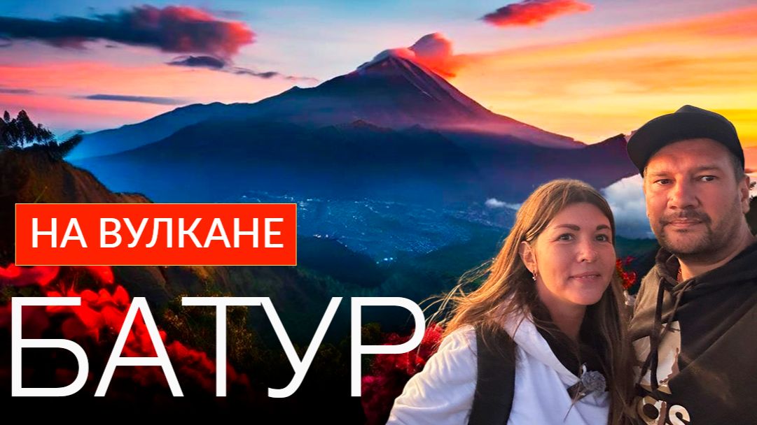 ВУЛКАН БАТУР НА БАЛИ. ВОСХОЖДЕНИЕ НА БАТУР БЕЗ ЭКСКУРСИИ