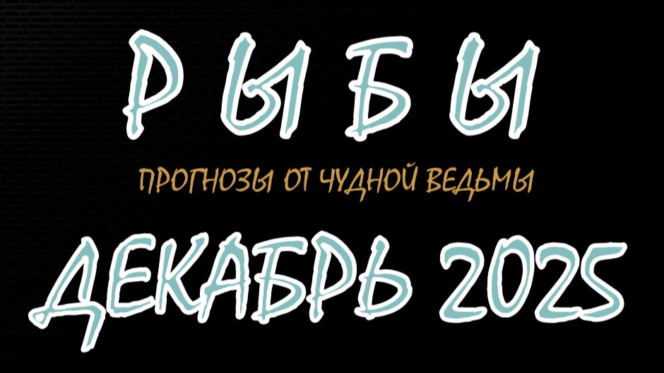 Рыбы. Декабрь 2025. Прогноз-гороскоп