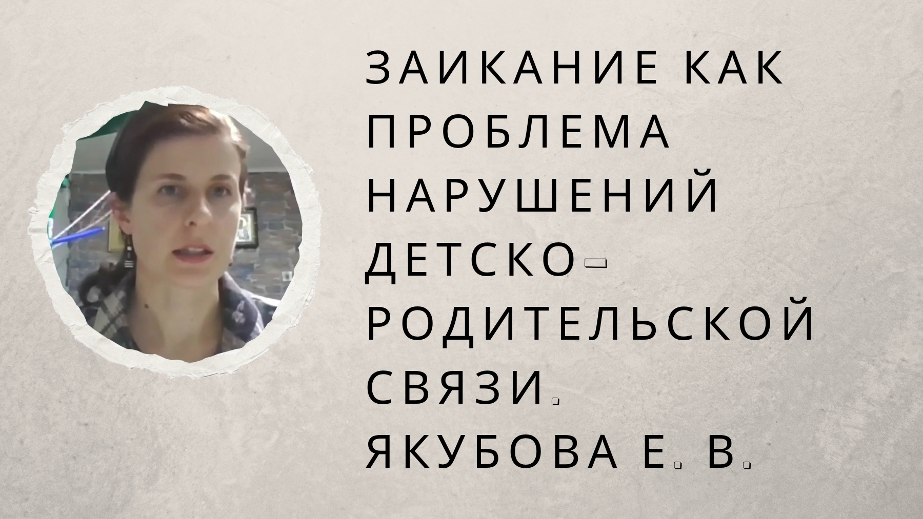 «Заикание как проблема нарушений детско-родительской связи» Якубова Е. В.