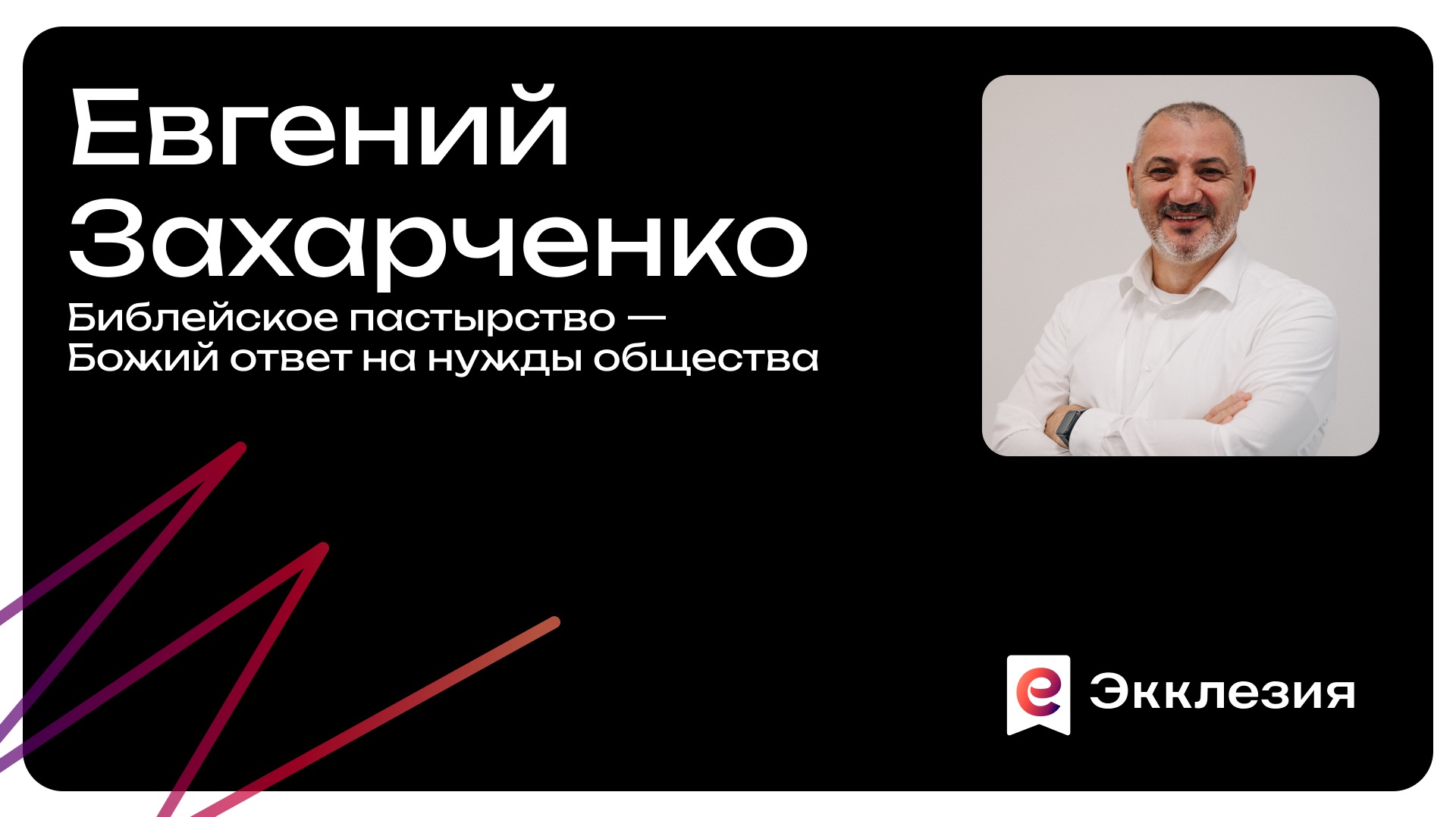 Сессия 4 |Библейское пастырство: Божий  ответ на нужды общества | Захарченко Евгений | Экклезия 2025
