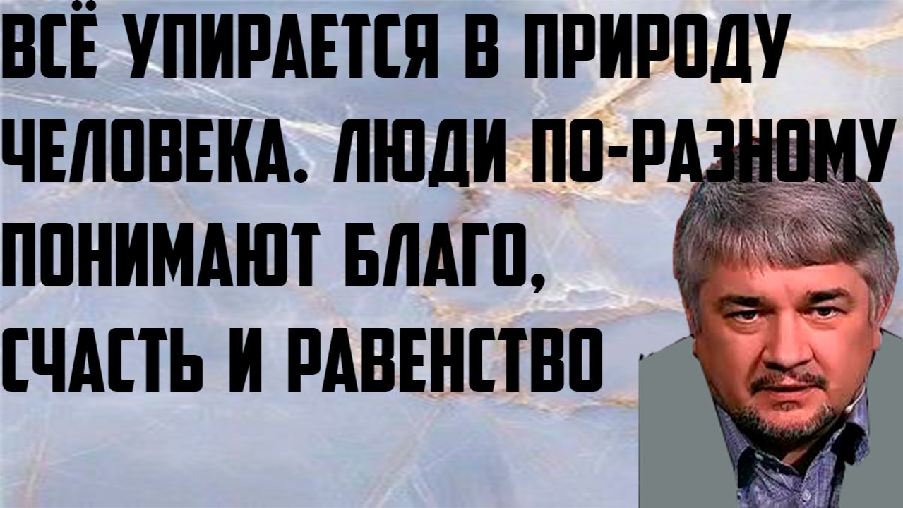 Ищенко: Всё упирается в природу человека. Люди по-разному понимают благо, счастье и равенство.