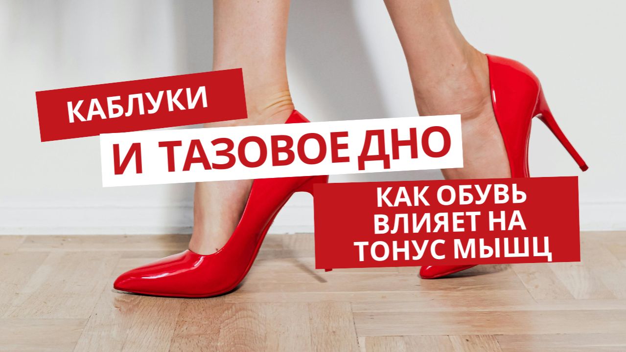 Осторожно: каблуки! Как обувь влияет на тонус мышц тазового дна и усиливает подтекания и опущение?