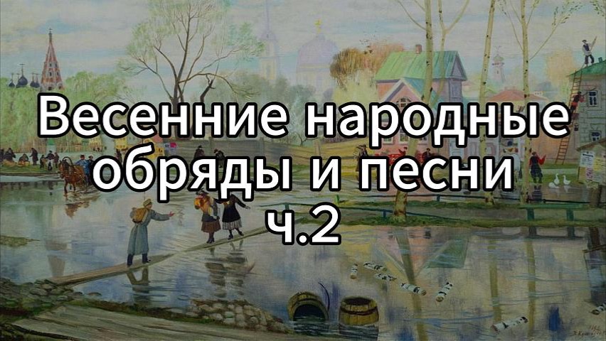 I. Музыкально-поэтический фольклор России. 4. Весенние народные обряды и песни 2
