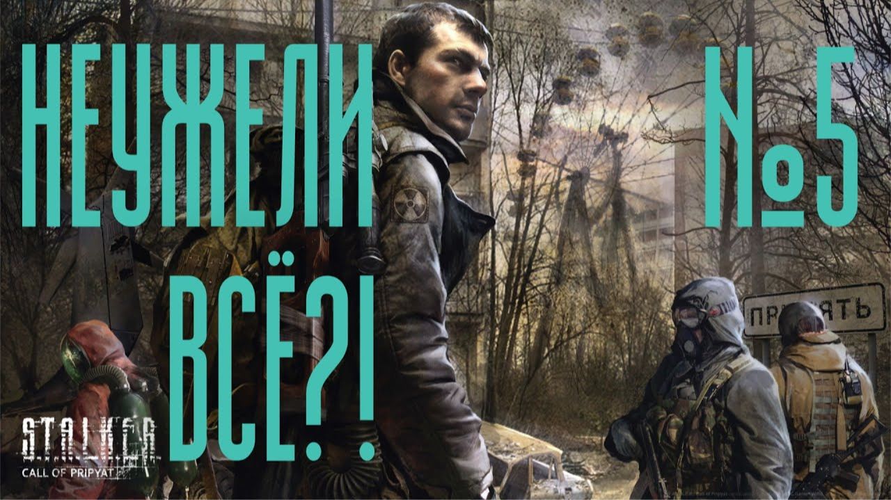 S.T.A.L.K.E.R.: Зов Припяти №5 [ЭТО КОНЕЦ!]
