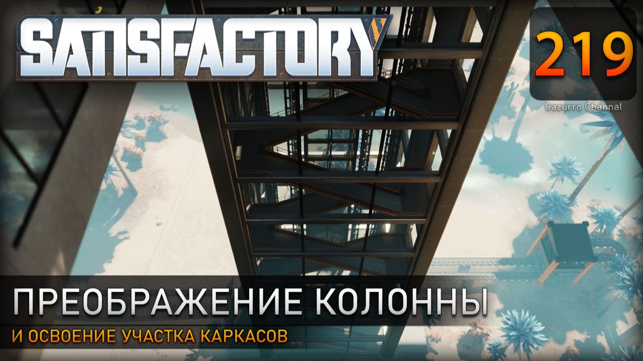 Декор центральной колонны и освоение участка каркасов - Прохождение #Satisfactory #219