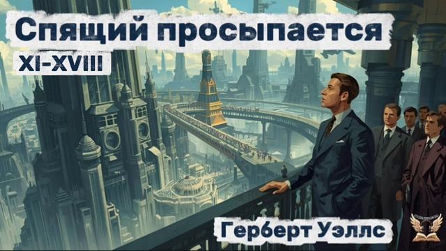 Герберт Уэллс - Спящий просыпается. Глава XI-XVIII. Аудиокнига