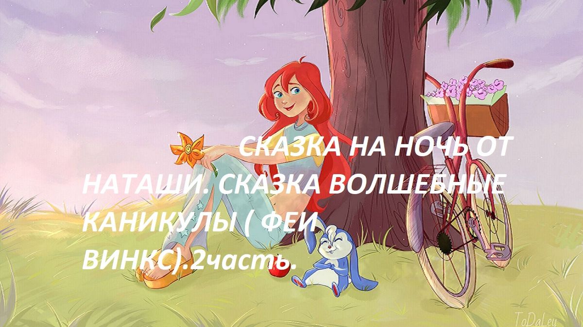 Сказка на ночь от Наташи.Сказка ВОЛШЕБНЫЕ КАНИКУЛЫ.(из серии сказок ФЕИ ВИНКС) 2 часть.
