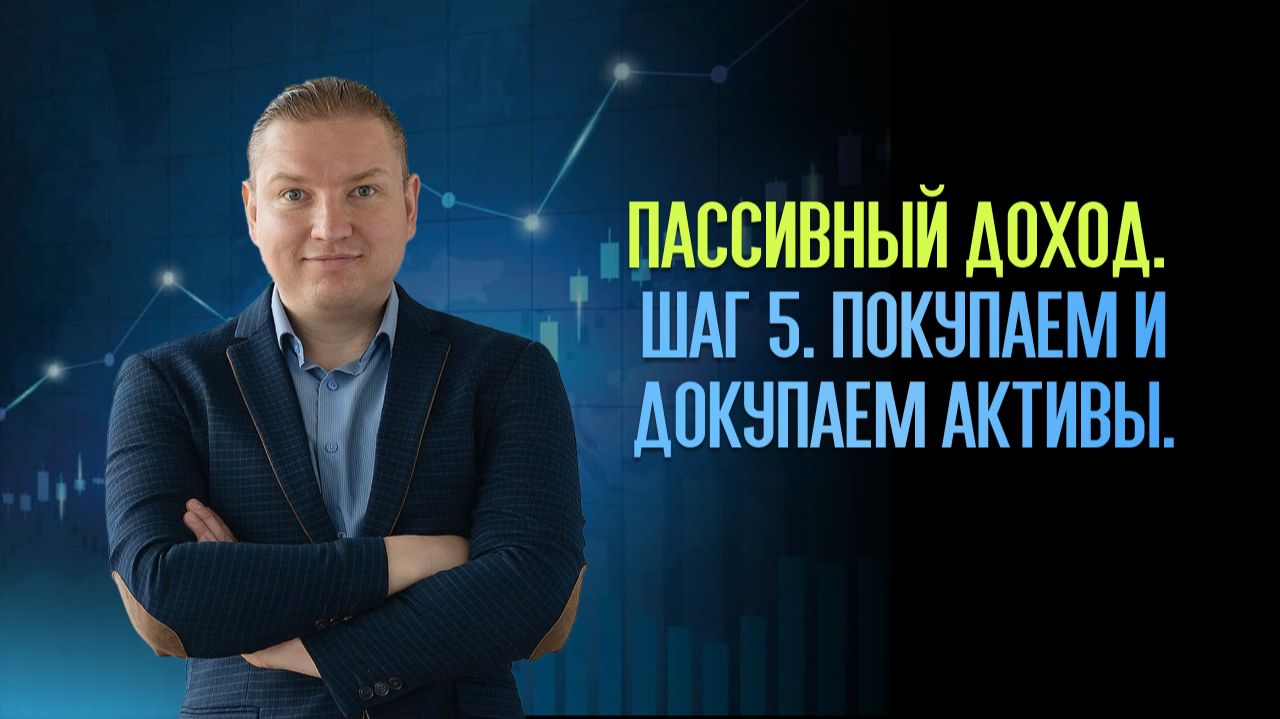 Пассивный Доход. Шаг 5. Покупаем и докупаем активы.
