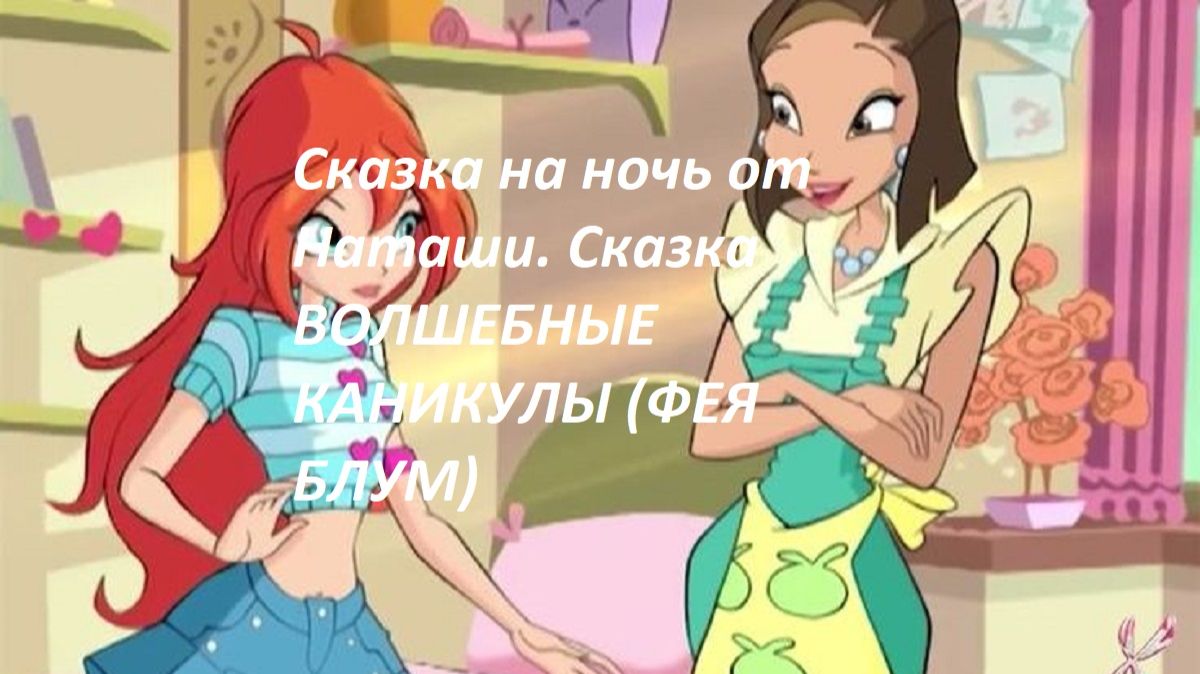 Сказка на ночь от Наташи.Сказка ВОЛШЕБНЫЕ КАНИКУЛЫ ( из серии сказок ФЕИ ВИНКС) 3 часть.