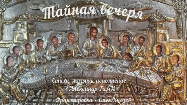 Тайная вечеря. Александр ГамИ -стихи, муз. и исп.,Олег Князев -аранж.,Любовь Чернышова -монтаж клипа