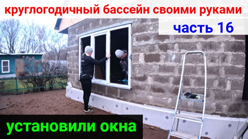 ВСЕСЕЗОННЫЙ БАССЕЙН своими руками. ЧАСТЬ 16. ВСТАВИЛИ ОКНА. ЗАМАЗАЛИ ЩЕЛИ.