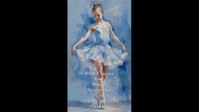 Ю .Н. Стасюк Этюд "Юная балерина" для шестиструнной гитары