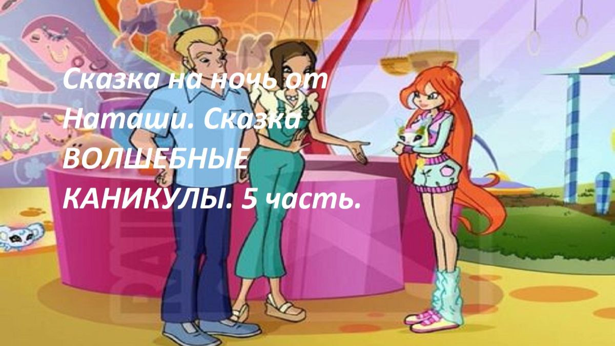 Сказка на ночь от Наташи.Сказка ВОЛШЕБНЫЕ КАНИКУЛЫ.( из серии сказок ФЕИ ВИНКС). 5 часть.