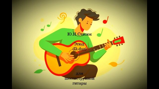 Ю. Н. Стасюк Этюд (Ре мажор) для шестиструнной гитары (2010)