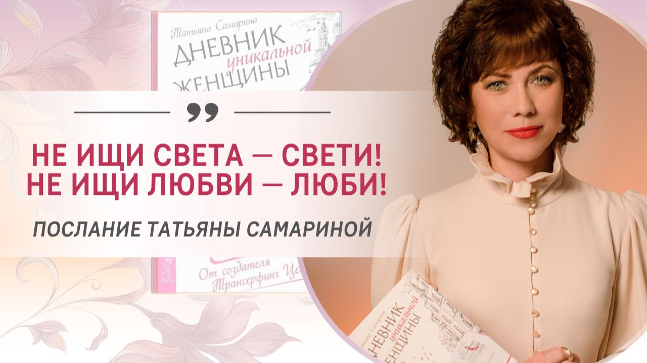 Не ищи света — свети! Не ищи любви — люби! Послание Татьяны Самариной