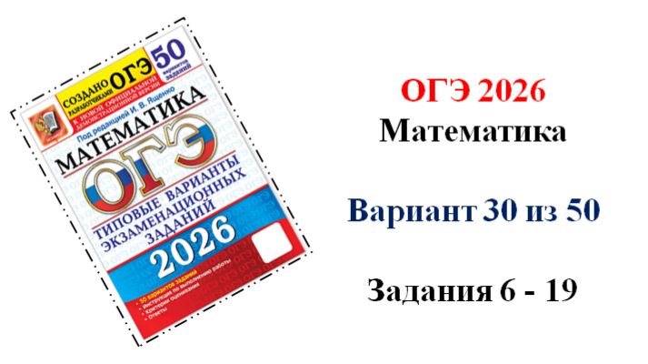 ОГЭ 2026. Математика. Вариант 30 из 50 вариантов. Под ред. И.В. Ященко. Задания 6 - 19