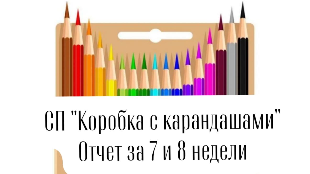 СП "Коробка с карандашами" отчет за 7 и 8 неделю