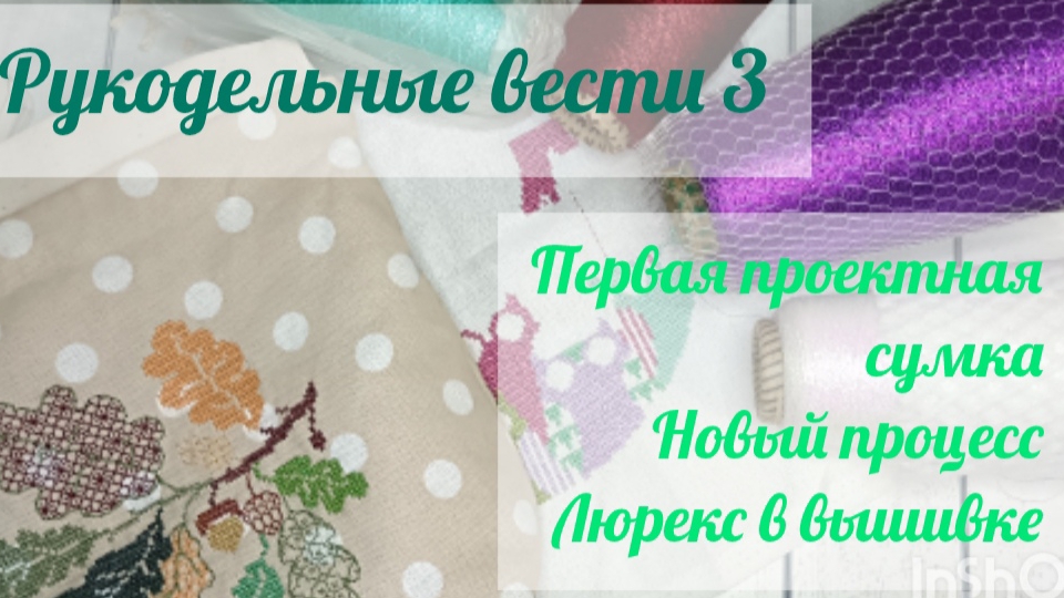 Рукодельные вести 3: про проектную сумку, люрекс с вышивке и новый процесс💖💖💖